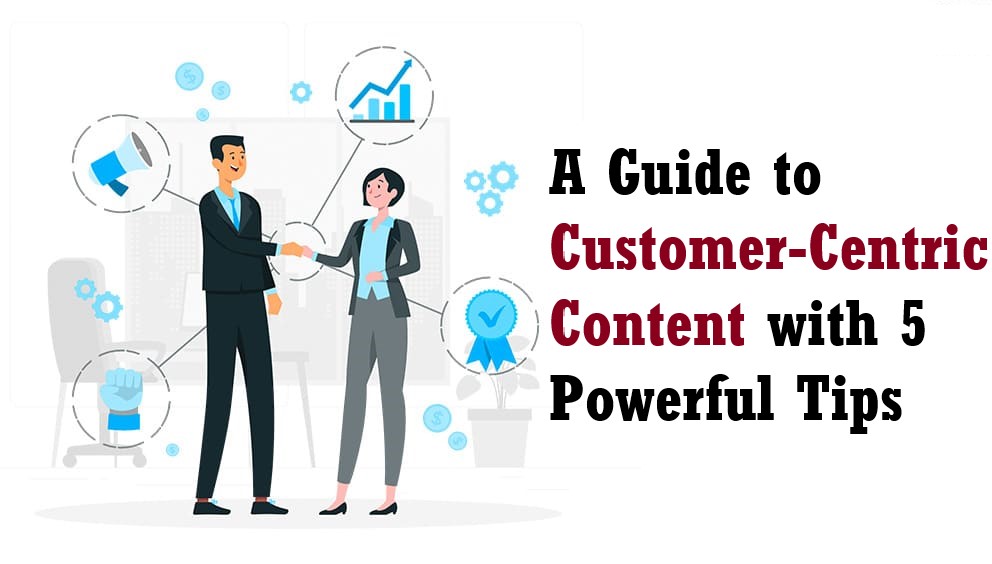 A Guide to Customer-Centric Content with 5 Powerful Tips to Utilize It ...